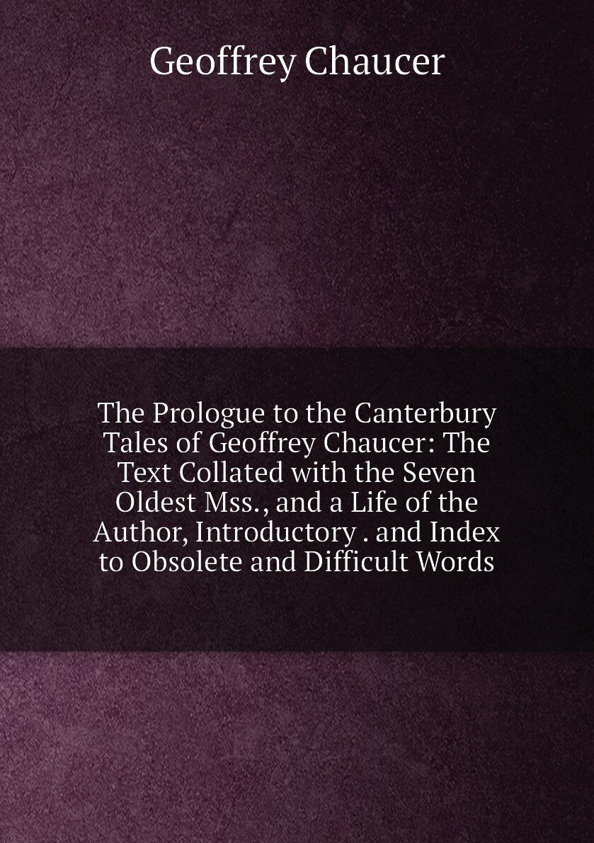 The Prologue to the Canterbury Tales of Geoffrey Chaucer: The Text Collated with the Seven Oldest Mss, and a Life of the Author, Introductory . and …