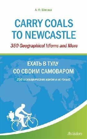 Шитова Л. Ф. "Carry Coals to Newcastle : 350 Geographical Idioms and More (Ехать в Тулу со своим самоваром)"