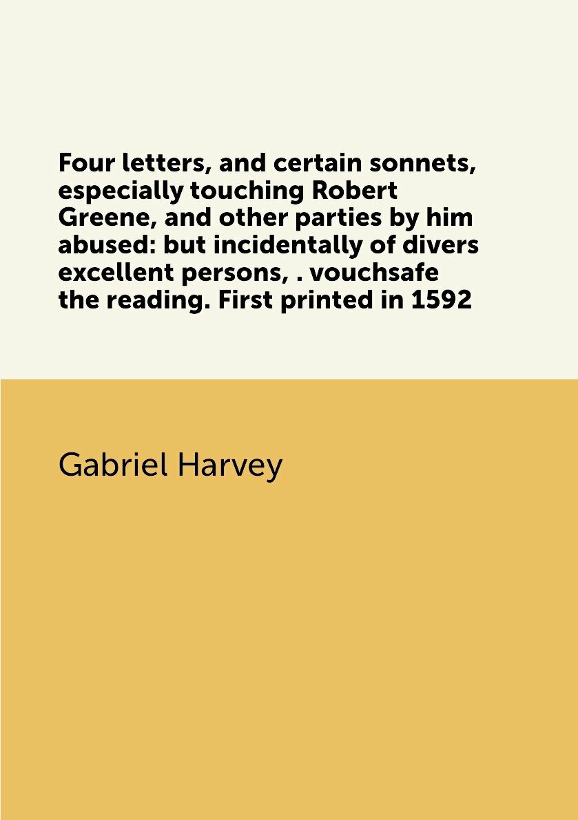 Four letters, and certain sonnets, especially touching Robert Greene, and other parties by him abused: but incidentally of divers excellent persons, …