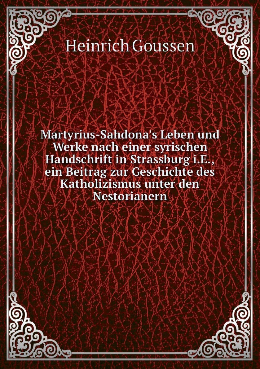 Martyrius-Sahdona's Leben und Werke nach einer syrischen Handschrift in Strassburg i.E, ein Beitrag zur Geschichte des Katholizismus unter den Nesto…
