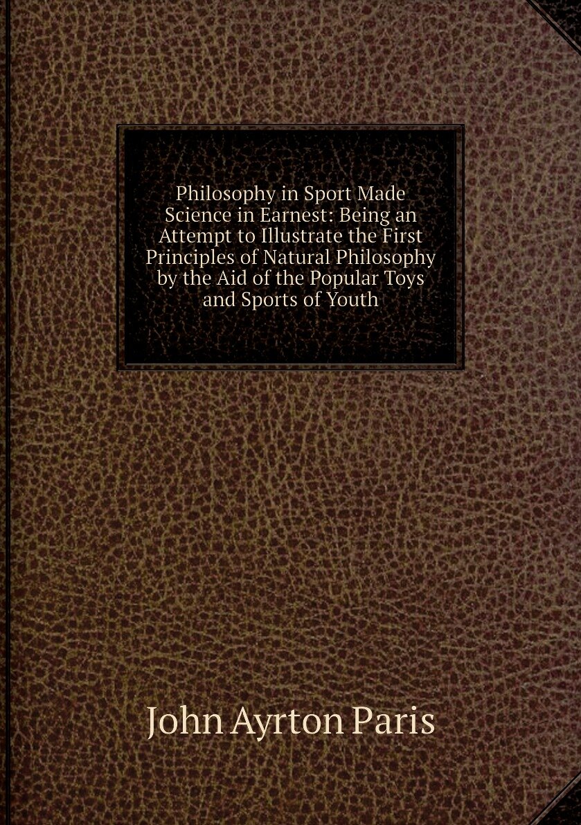 "Philosophy in Sport Made Science in Earnest: Being an Attempt to Illustrate the First Principles of Natural Philosophy by the Aid of the Popular Toy…