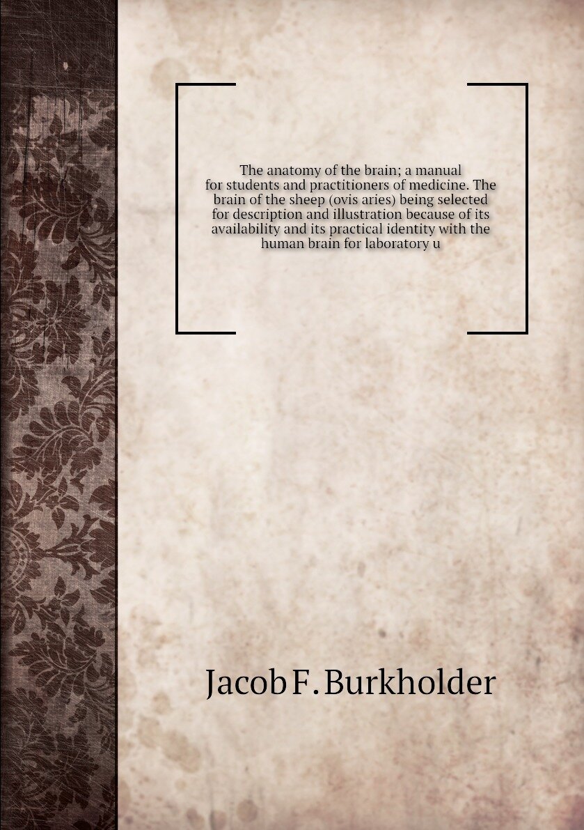 The anatomy of the brain; a manual for students and practitioners of medicine. The brain of the sheep (ovis aries) being selected for description and…