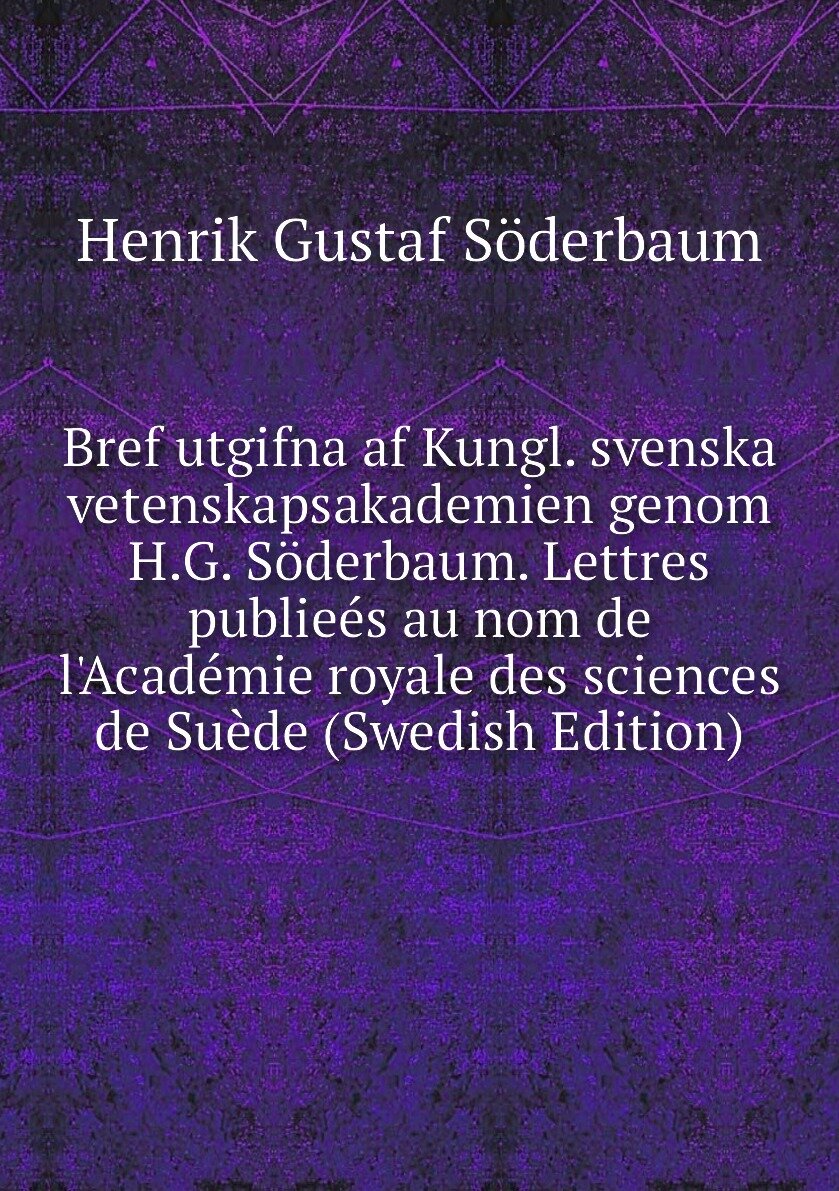 Bref utgifna af Kungl. svenska vetenskapsakademien genom H.G. Söderbaum. Lettres publieés au nom de l'Académie royale des sciences de Suède (Swedish Edition)