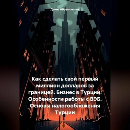 Как сделать свой первый миллион долларов за границей. Бизнес в Турции. Особенности работы с ВЭБ. Основы налогообложения Турции [Аудиокнига]