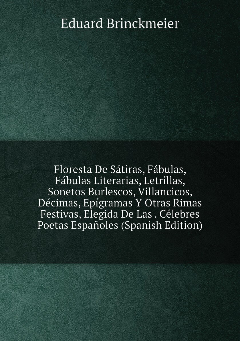 "Floresta De Sátiras, Fábulas, Fábulas Literarias, Letrillas, Sonetos Burlescos, Villancicos, Décimas, Epígramas Y Otras Rimas Festivas, Elegida De L…