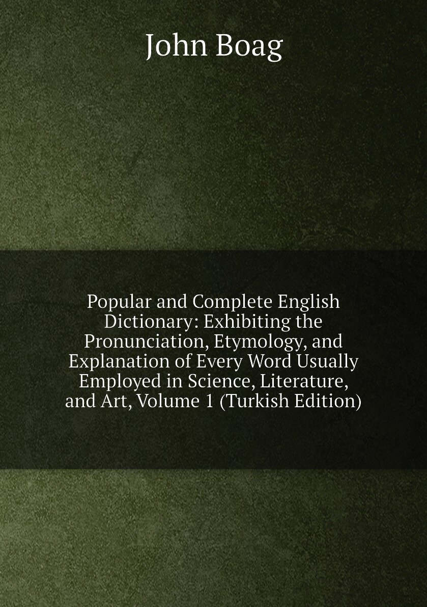 Popular and Complete English Dictionary: Exhibiting the Pronunciation, Etymology, and Explanation of Every Word Usually Employed in Science, Literatu…