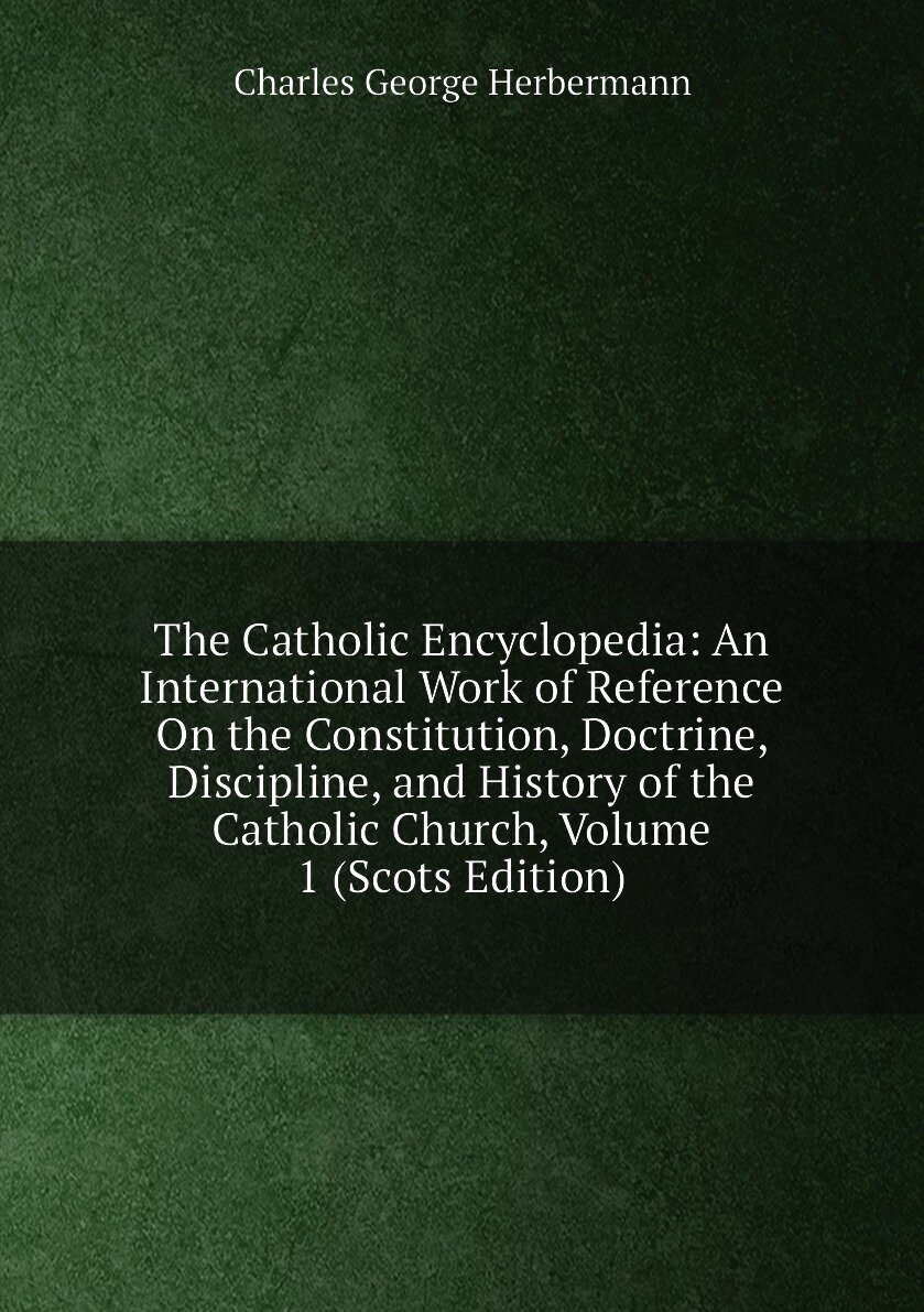 The Catholic Encyclopedia: An International Work of Reference On the Constitution, Doctrine, Discipline, and History of the Catholic Church, Volume 1 (Scots Edition)