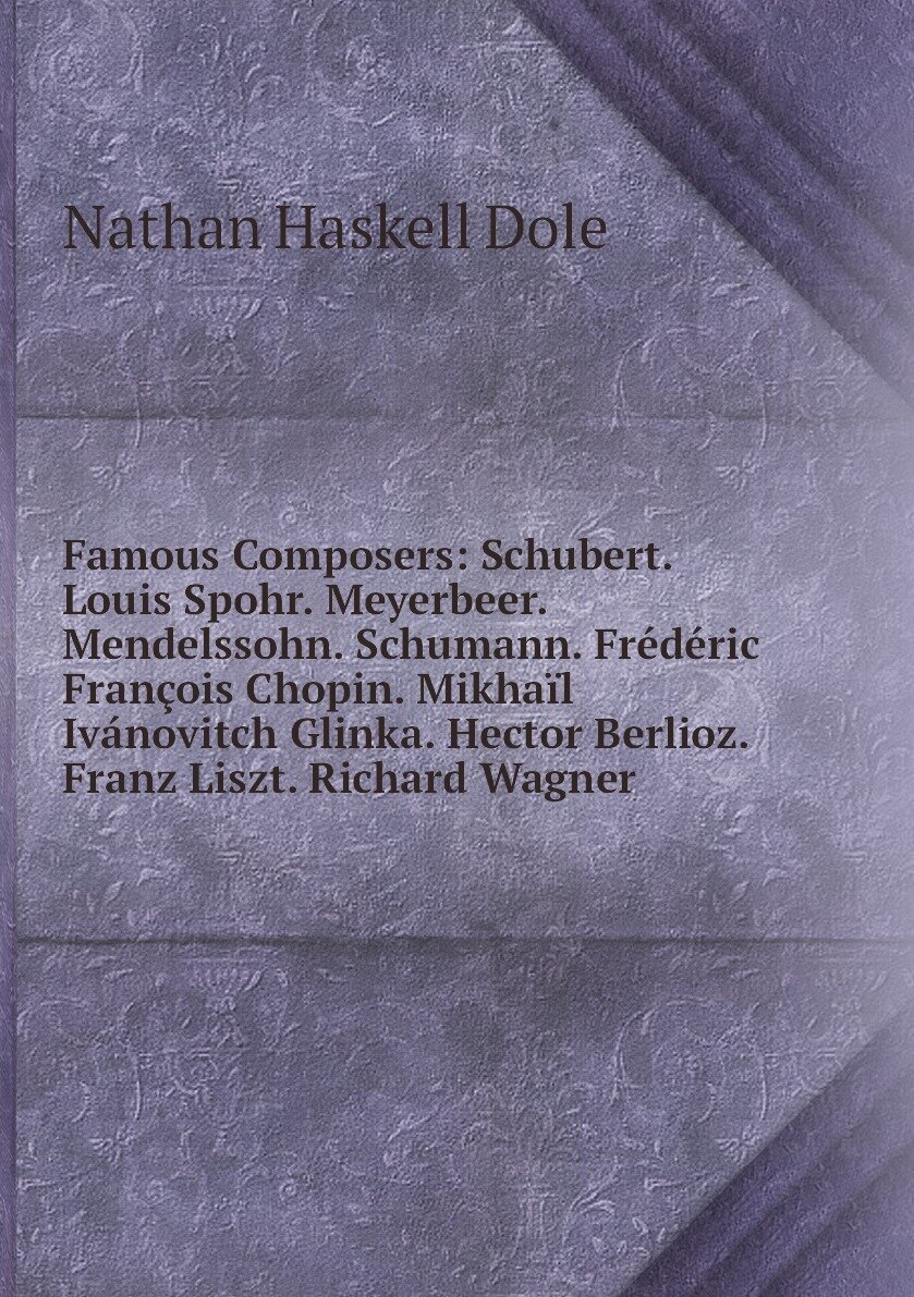 "Famous Composers: Schubert. Louis Spohr. Meyerbeer. Mendelssohn. Schumann. Frédéric François Chopin. Mikhaïl Ivánovitch Glinka. Hector Berlioz. Fran…
