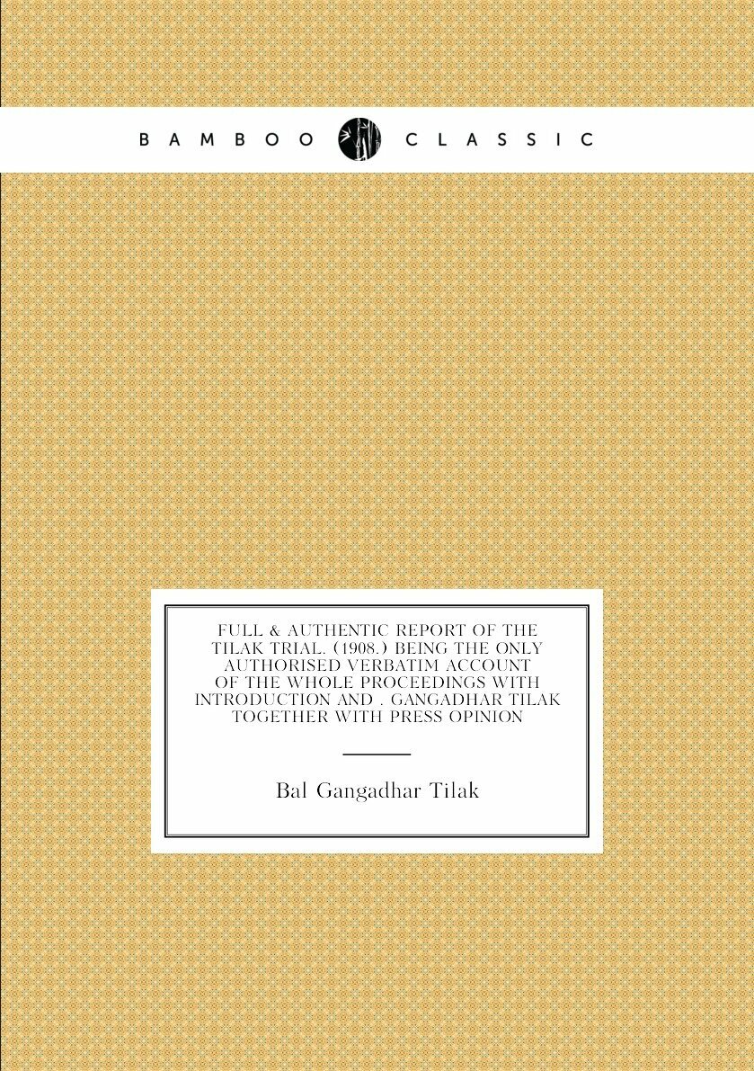 Full & authentic report of the Tilak trial. (1908.) Being the only authorised verbatim account of the whole proceedings with introduction and . Ganga…