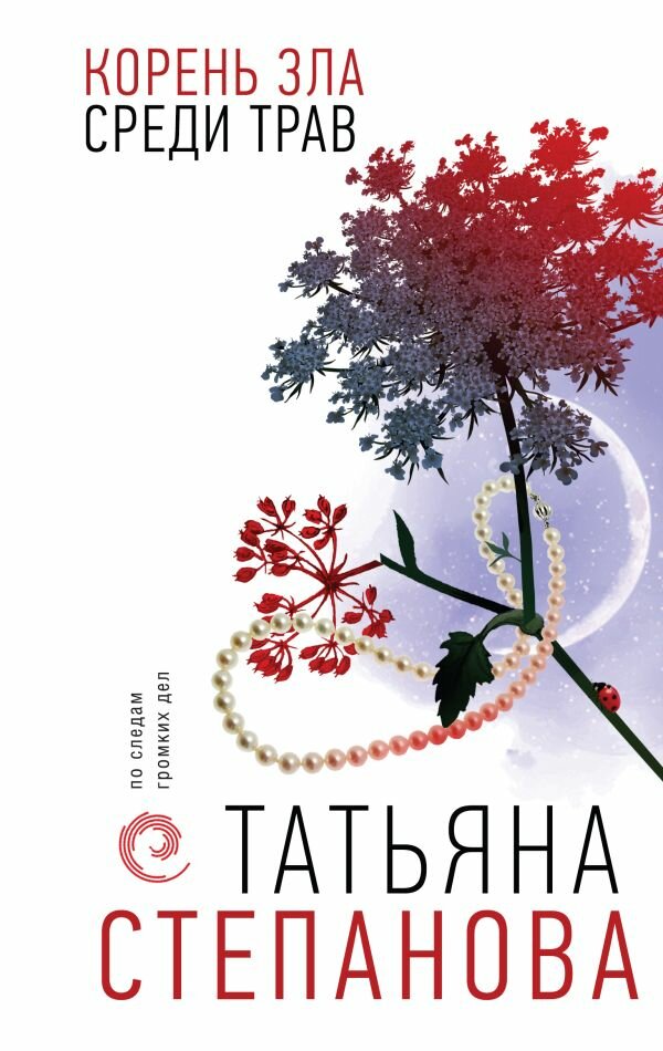Книга ЭКСМО Корень зла среди трав. По следам громких дел. 2024 год, Т. Ю. Степанова