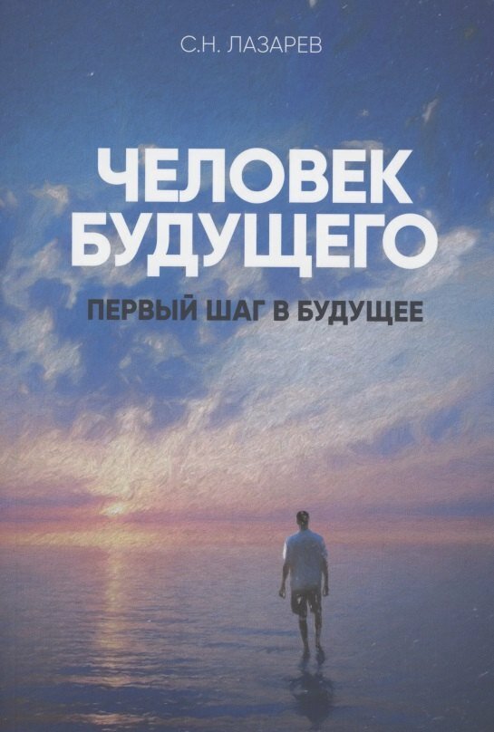 Книга: "Первый шаг в будущее. Человек будущего (New)" от Лазарев С, русский язык, Другие эзотерические учения