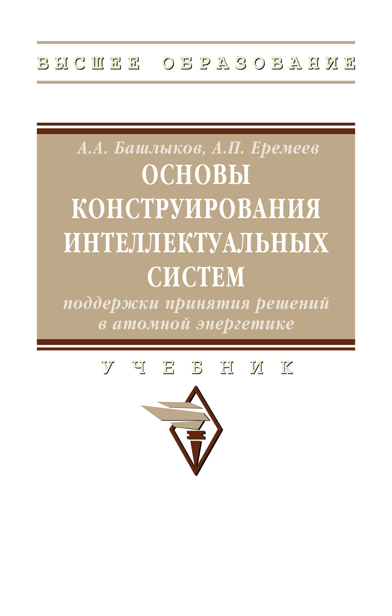 Основы конструирования интеллектуальных систем поддержки принятия решений в атомной энергетике. Башлыков А. А, Еремеев А. П. Учебник. 2025г, 351с.