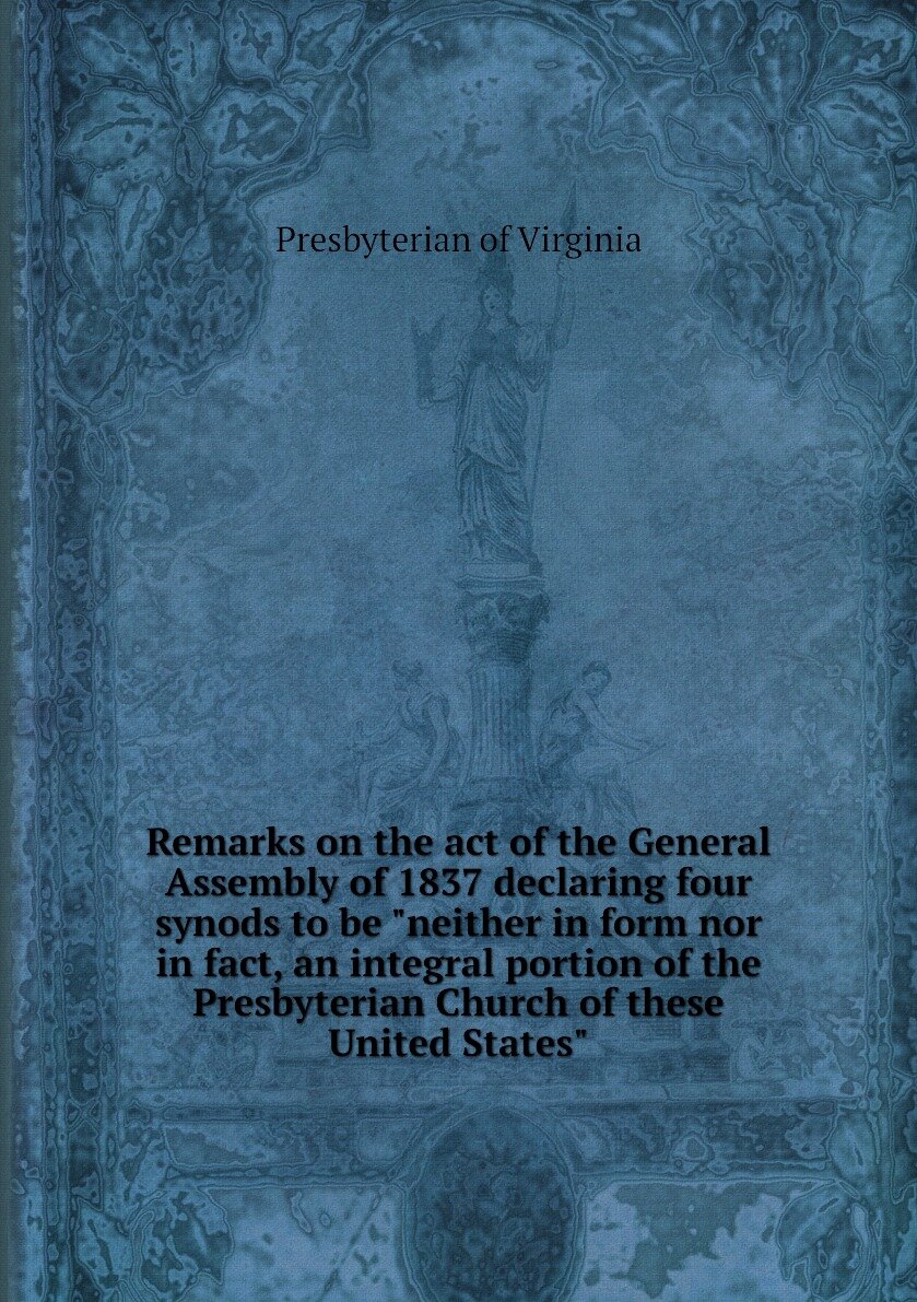 Remarks on the act of the General Assembly of 1837 declaring four synods to be "neither in form nor in fact, an integral portion of the Presbyterian …