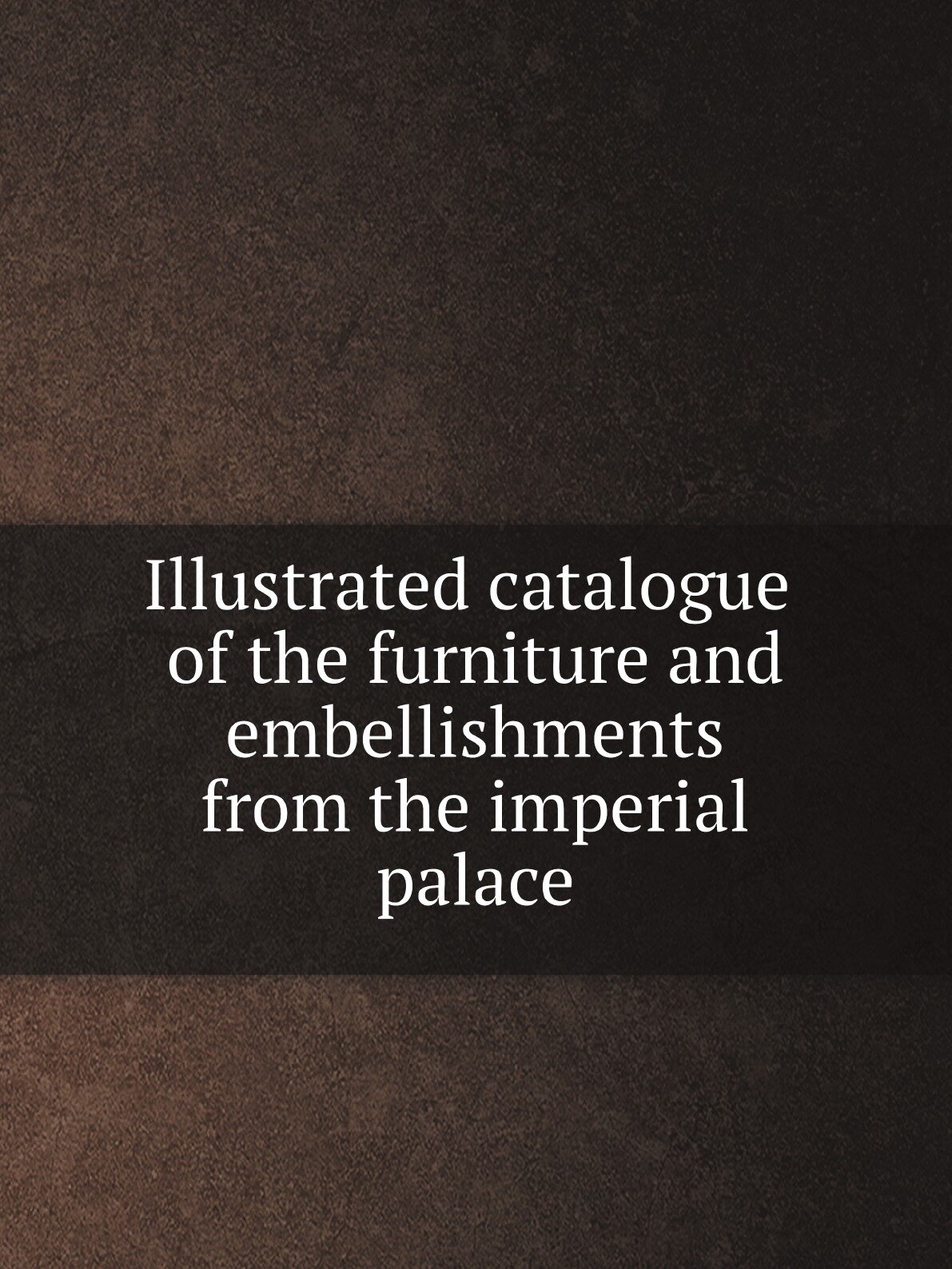 Illustrated catalogue of the furniture and embellishments from the imperial palace, Pekin: exquisitely wrought gold ornaments from the ceremonial . o…