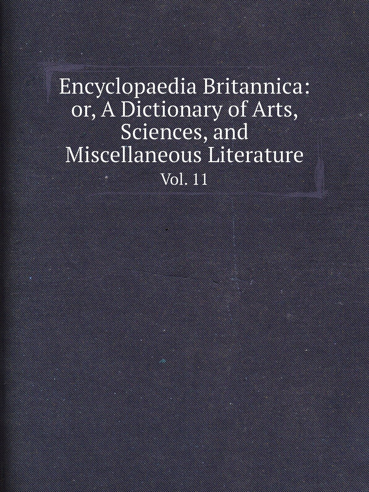 Encyclopaedia Britannica: or, A Dictionary of Arts, Sciences, and Miscellaneous Literature / Энциклопедия Britannica: или, словарь искусств, наук и р…