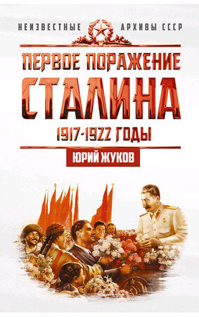 Неизвестныеархивыссср Первое поражение Сталина 1917-1922гг. (Жуков Ю. Н.)