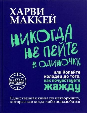 Никогда не пейте в одиночку, или Копайте колодец до того, как почувствуете жажду (Маккей Х.)