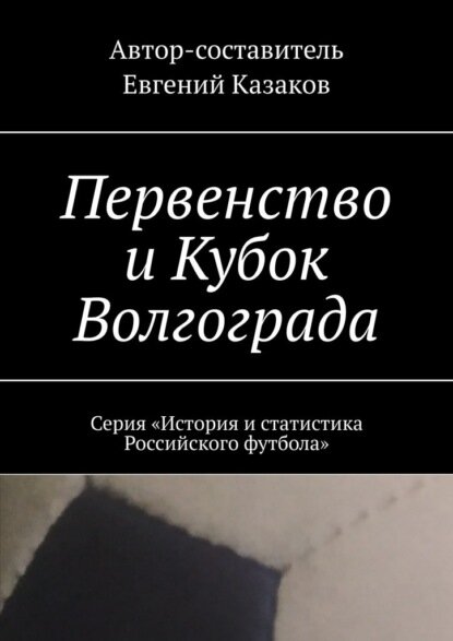 Первенство и Кубок Волгограда. Серия «История и статистика Российского футбола» [Цифровая книга]