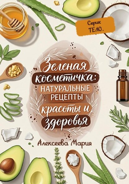 «Зелёная косметичка: Натуральные рецепты красоты и здоровья» Серия: тело. [Цифровая книга]