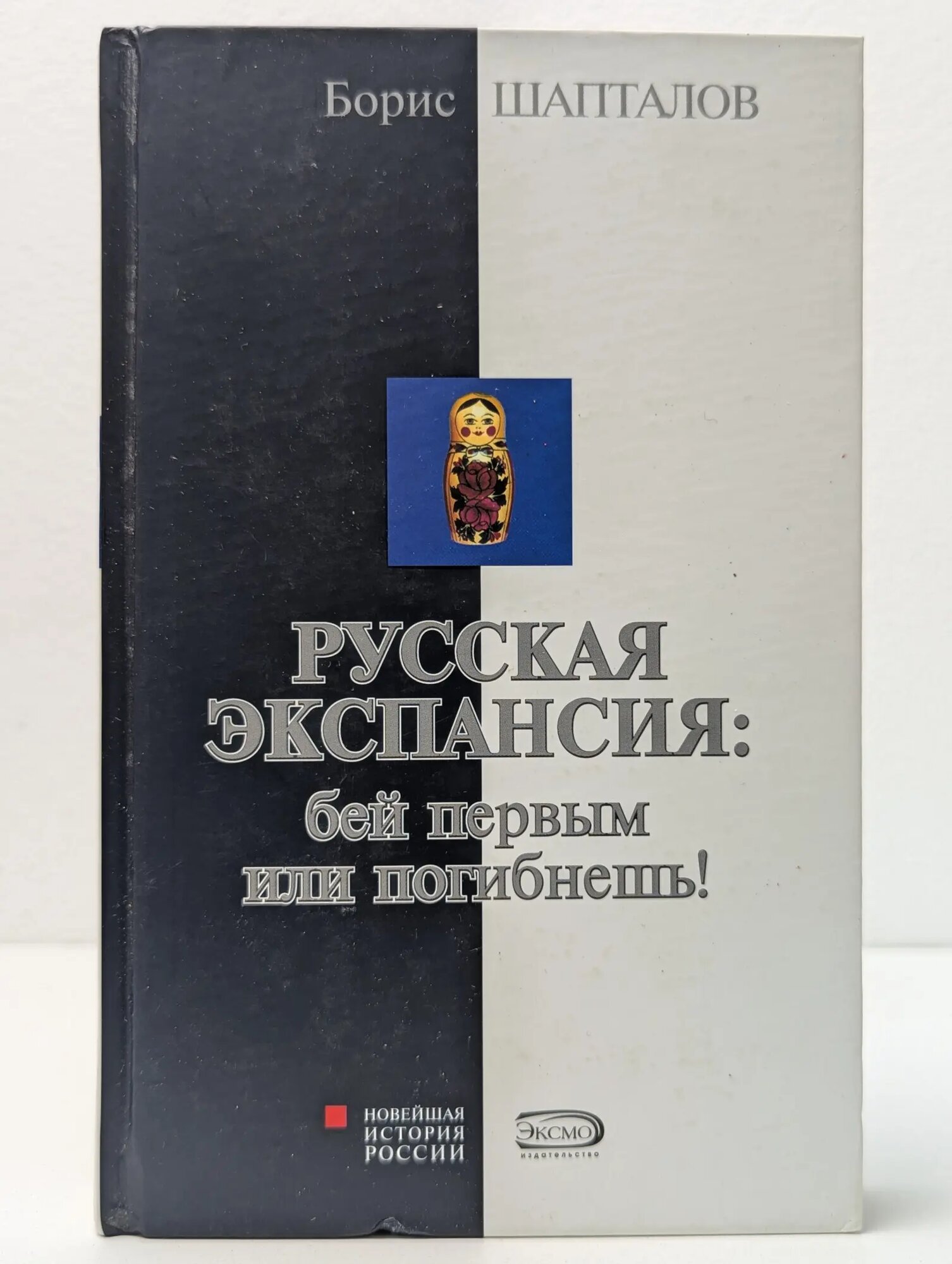 Новейшая история России. Русская экспансия. Бей первым или погибнешь! Шапталов Борис Николаевич 2005