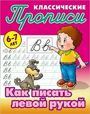 ПрописиКлассические Как писать левой рукой 6-7 лет (сост. Петренко С. В.) ()