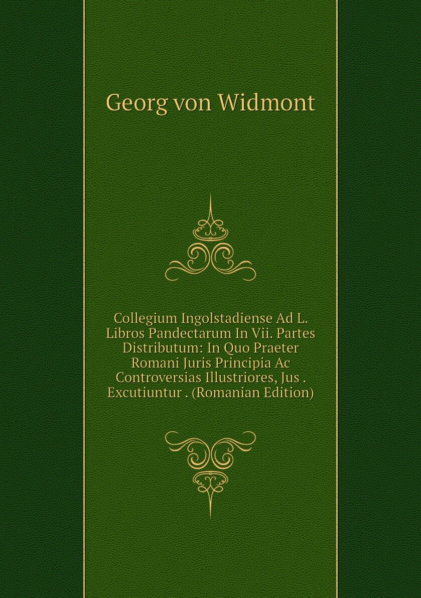 Collegium Ingolstadiense Ad L. Libros Pandectarum In Vii. Partes Distributum: In Quo Praeter Romani Juris Principia Ac Controversias Illustriores, Ju…