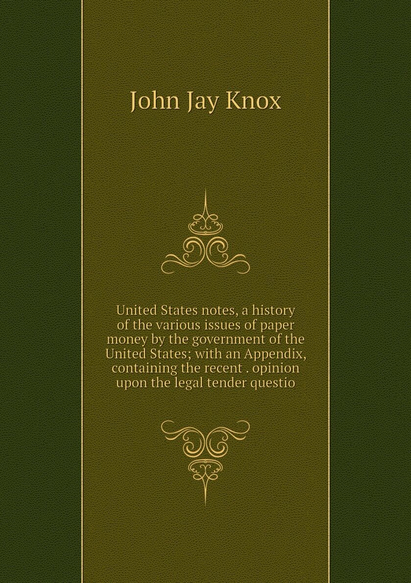 United States notes, a history of the various issues of paper money by the government of the United States; with an Appendix, containing the recent . opinion upon the legal tender questio