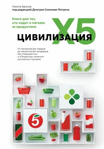 Книга АСТ Большой Бизнес Аронов Н. А. Цивилизация X5. От магазинов без товаров до магазинов без продавцов. Как Перекресток и Пятерочка изменили российскую торговлю, 2021, стр.336