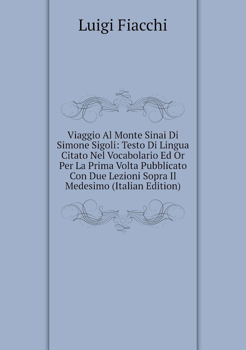 Viaggio Al Monte Sinai Di Simone Sigoli: Testo Di Lingua Citato Nel Vocabolario Ed Or Per La Prima Volta Pubblicato Con Due Lezioni Sopra Il Medesimo (Italian Edition)