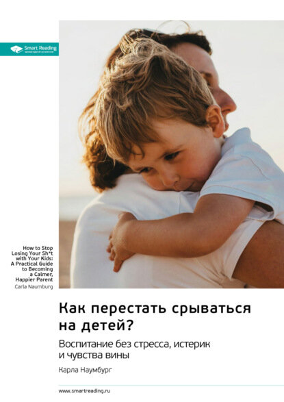 Как перестать срываться на детей. Воспитание без стресса, истерик и чувства вины. Карла Наумбург. Саммари [Цифровая книга]