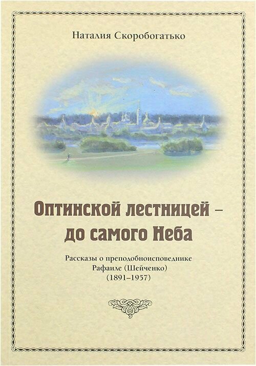 Оптинской лестницей до самого Неба. Рассказы о преподобноисповеднике Рафаиле (Шейченко) (1891 1957). Царское Дело
