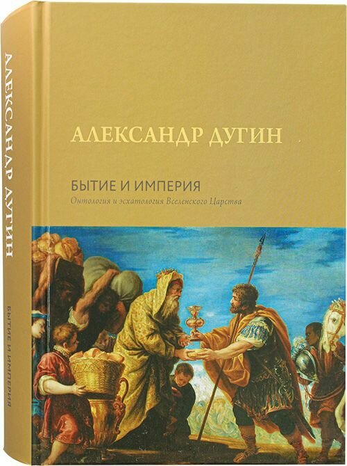 Бытие и Империя. Онтология и эсхатология Вселенского Царства. Дугин Александр Гельевич. АСТ, Москва