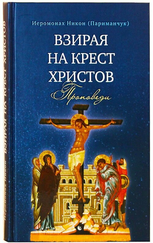 Взирая на Крест Христов. Проповеди. Никон (Париманчук), иеродиакон. Сретенский монастырь, Москва