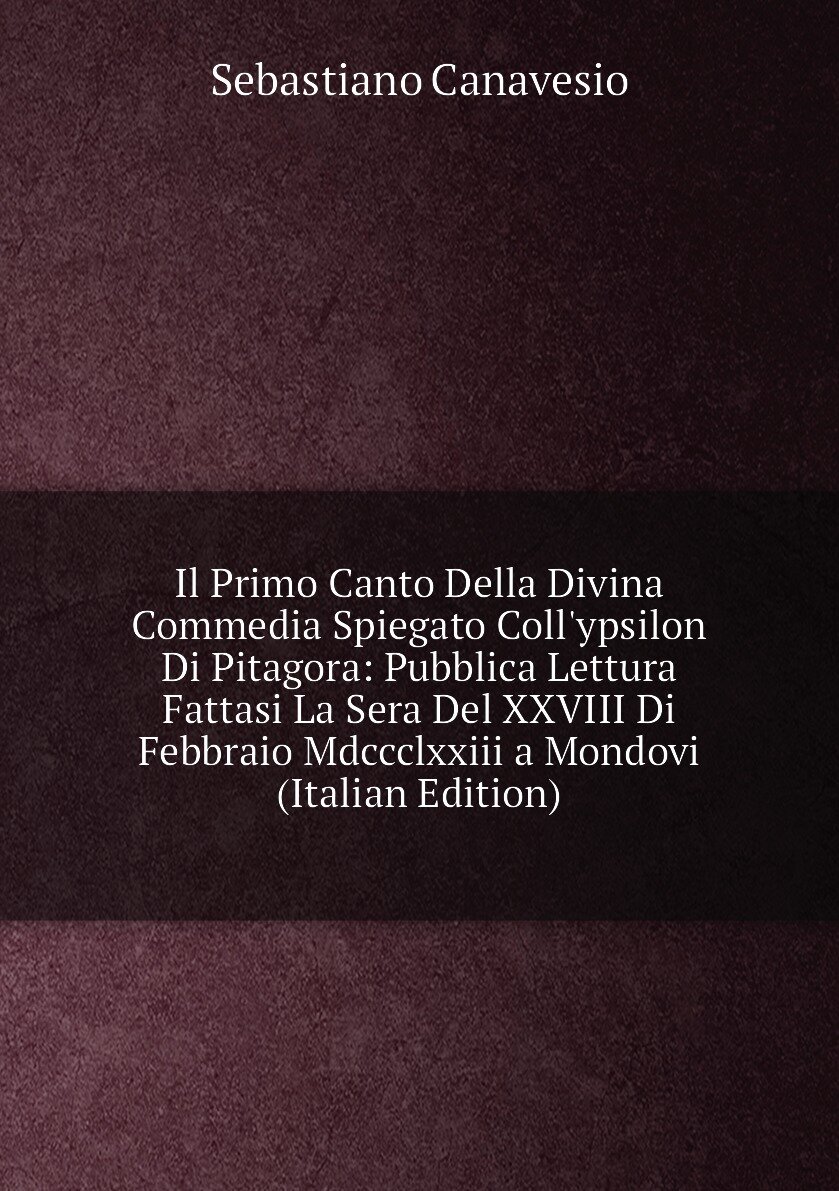 Il Primo Canto Della Divina Commedia Spiegato Coll'ypsilon Di Pitagora: Pubblica Lettura Fattasi La Sera Del XXVIII Di Febbraio Mdccclxxiii a Mondovi…