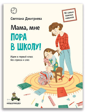Мама, мне пора в школу! Идем в первый класс без стресса и слез (Дмитриева С.)