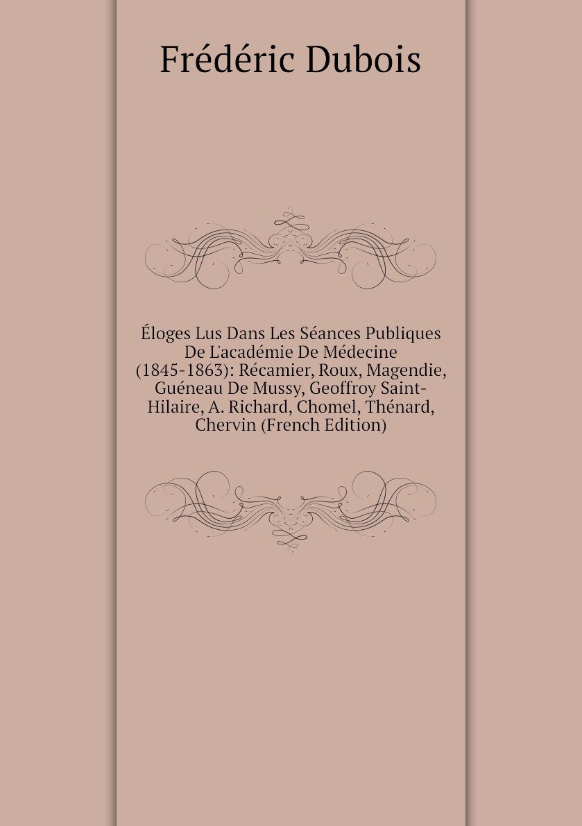 ". loges Lus Dans Les S.ances Publiques De L'acad. mie De M.decine (1845-1863): R.camier, Roux, Magendie, Gu.neau De Mussy, Geoffroy Saint-Hilaire, A. …