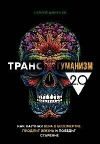 Книга "Трансгуманизм 2.0. Как научная вера в бессмертие продлит жизнь и победит старение"
