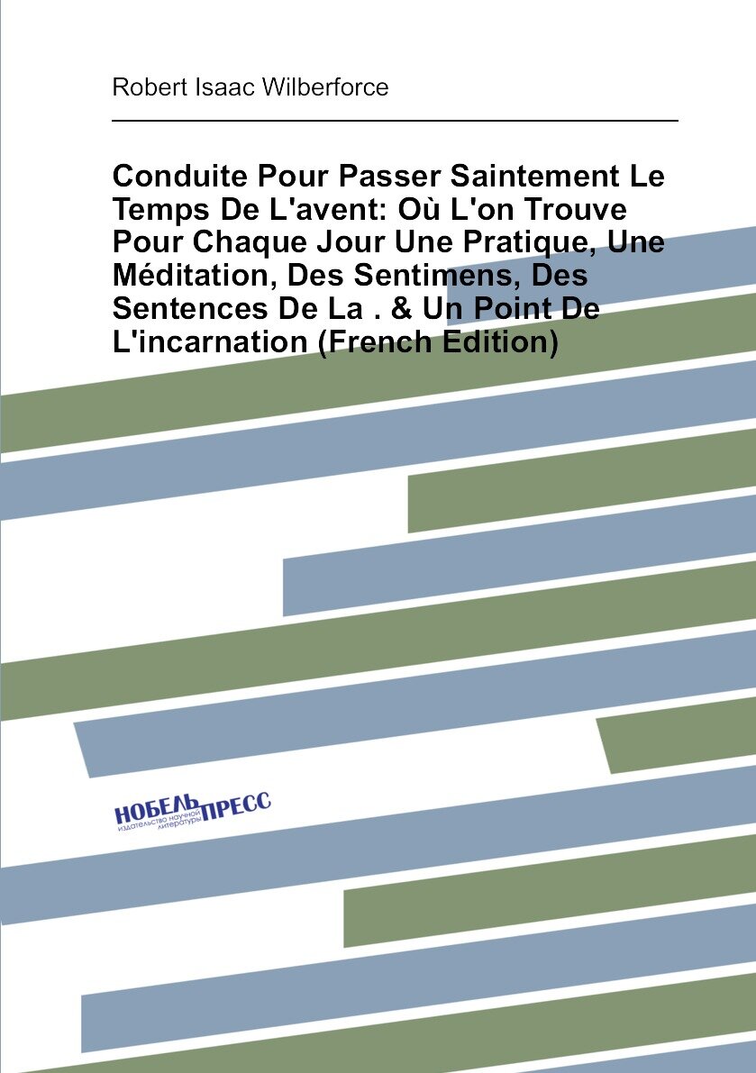Conduite Pour Passer Saintement Le Temps De L'avent: Où L'on Trouve Pour Chaque Jour Une Pratique, Une Méditation, Des Sentimens, Des Sentences De La…