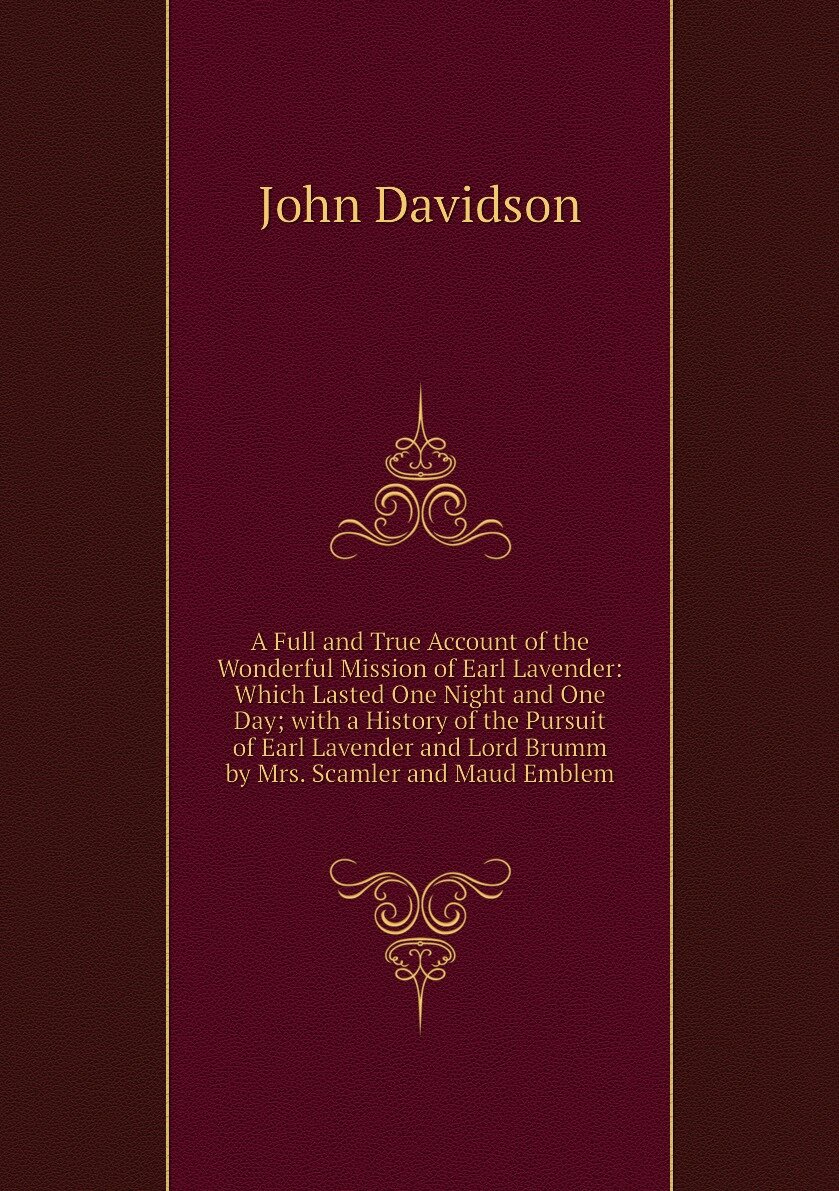 A Full and True Account of the Wonderful Mission of Earl Lavender: Which Lasted One Night and One Day; with a History of the Pursuit of Earl Lavender and Lord Brumm by Mrs. Scamler and Maud Emblem