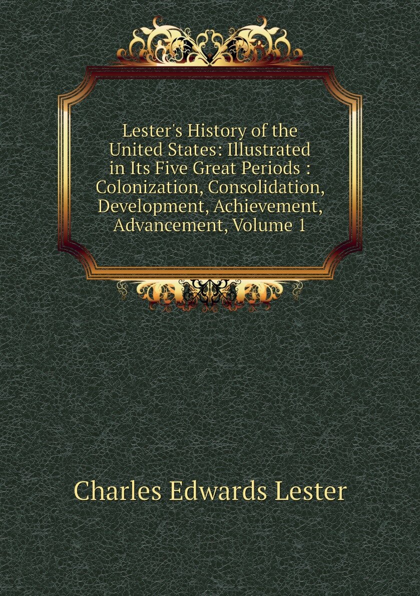Lester's History of the United States: Illustrated in Its Five Great Periods : Colonization, Consolidation, Development, Achievement, Advancement, Volume 1
