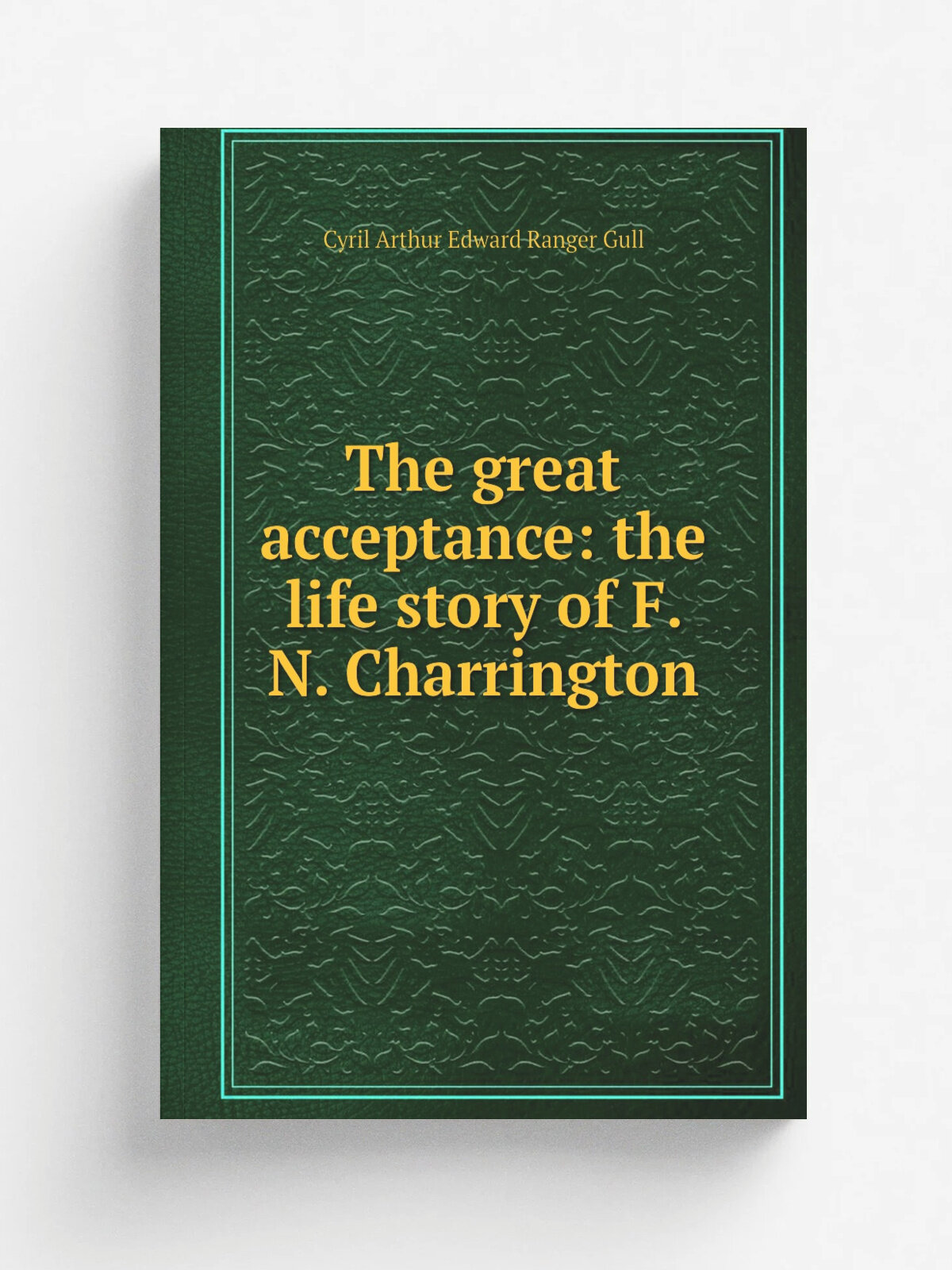 The great acceptance: the life story of F. N. Charrington | Cyril Arthur Edward Ranger Gull | Репринт