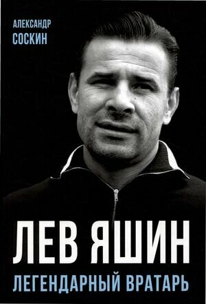 ПокорившиеМир Лев Яшин Легендарный вратарь (Соскин А. М.)