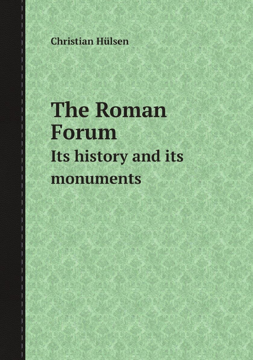 The Roman Forum. Its history and its monuments