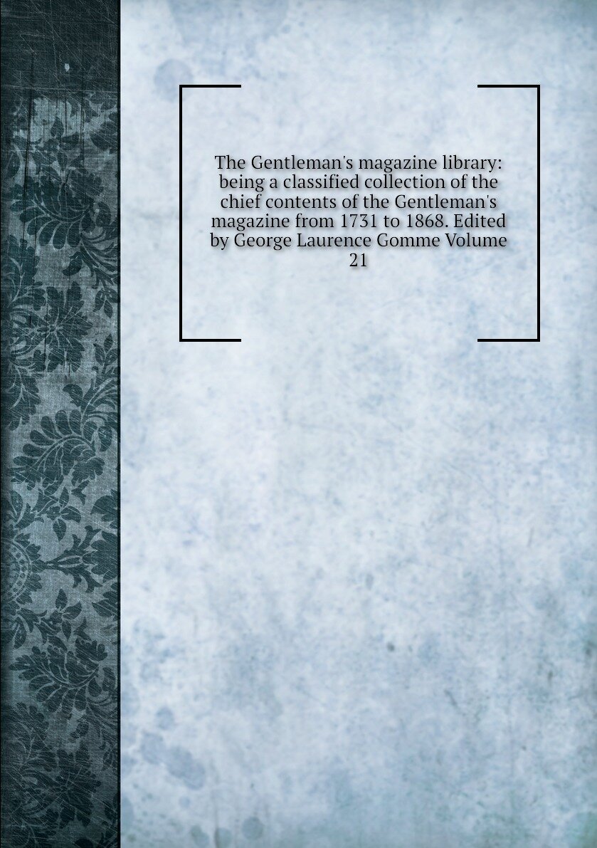 The Gentleman's magazine library: being a classified collection of the chief contents of the Gentleman's magazine from 1731 to 1868. Edited by George Laurence Gomme Volume 21