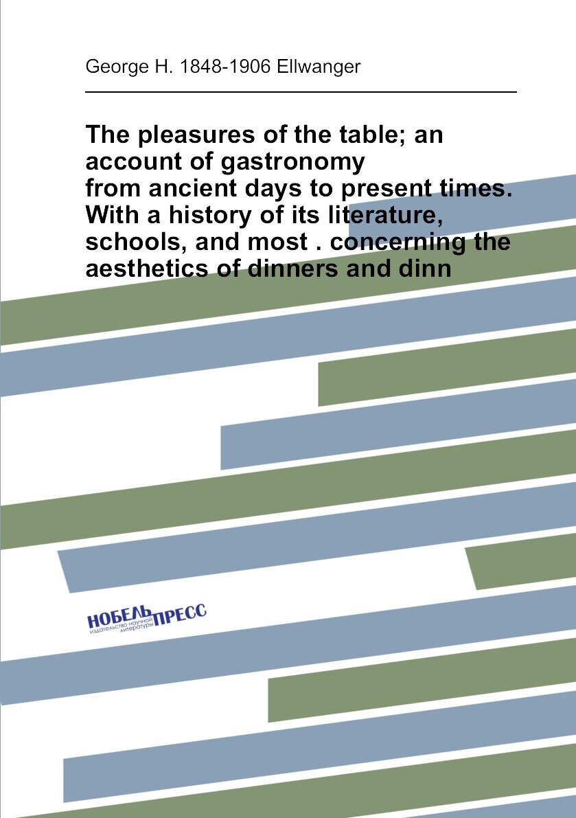 The pleasures of the table; an account of gastronomy from ancient days to present times. With a history of its literature, schools, and most . concer…