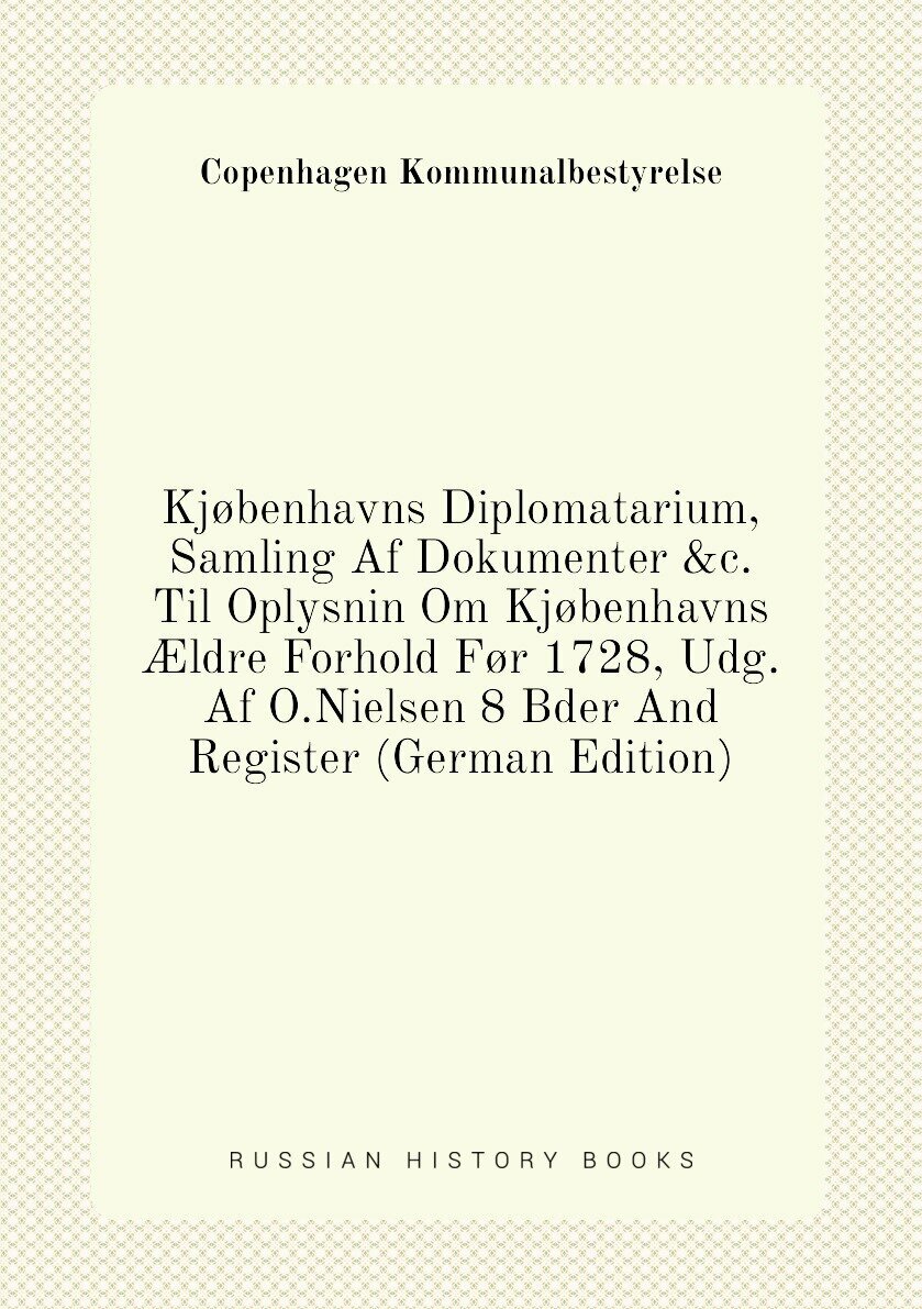 Kj.benhavns Diplomatarium, Samling Af Dokumenter &c. Til Oplysnin Om Kj.benhavns . ldre Forhold F.r 1728, Udg. Af O.Nielsen 8 Bder And Register (Germa…