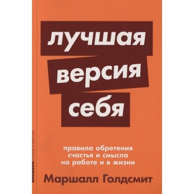 Книга Альпина Паблишер Лучшая версия себя. Правила обретения счастья и смысла на работе и в жизни. 2022 год, Голдсмит М.