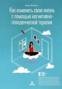 Книга "Как изменить свою жизнь с помощью когнитивно-поведенческой терапии"
