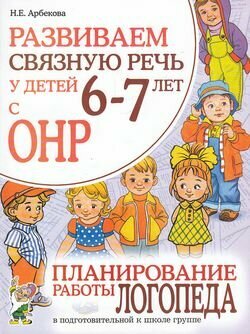 Арбекова Н. Е. Развиваем связную речь у детей 6-7 лет с ОНР. Планирование работы логопеда в подготови