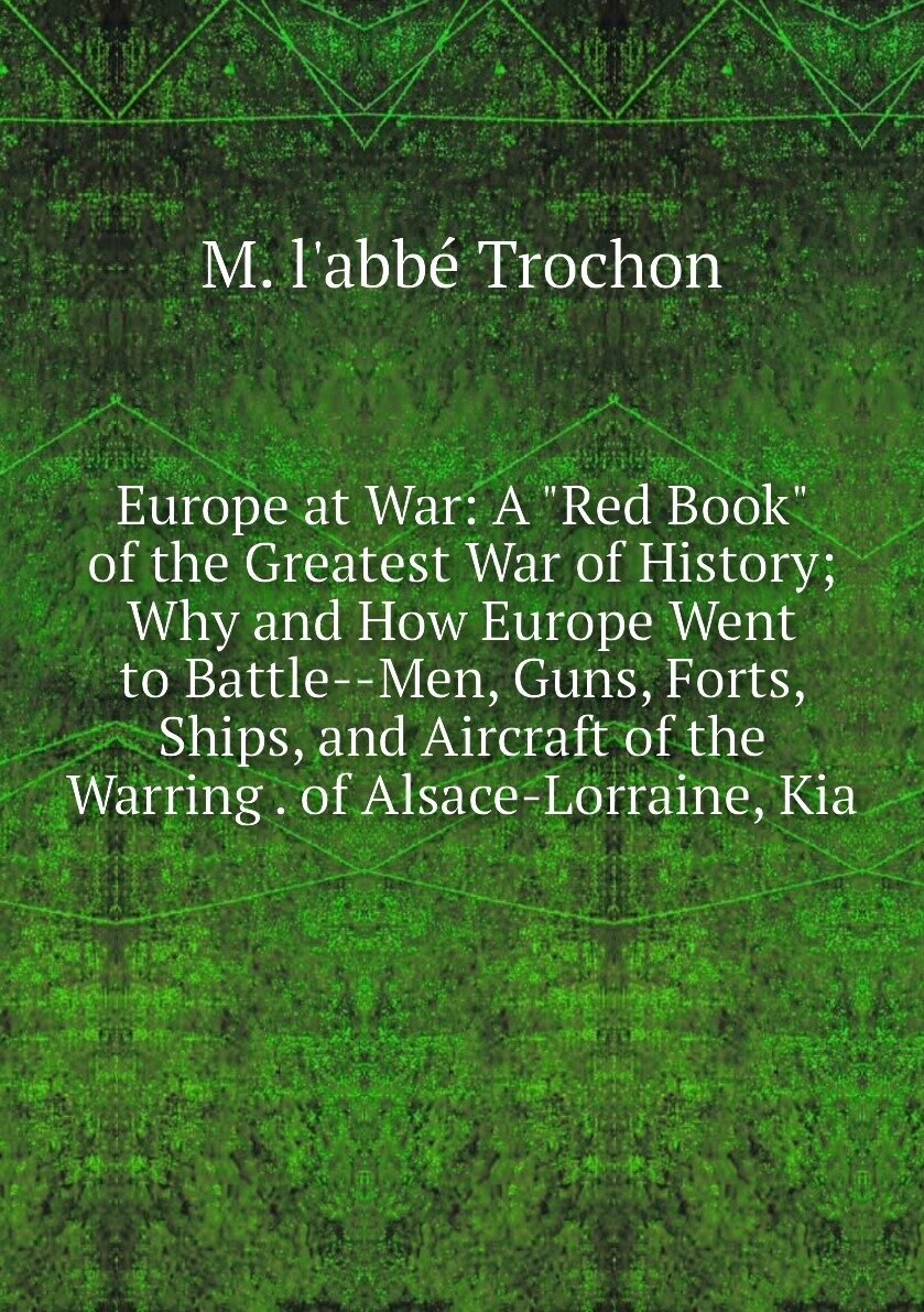 Europe at War: A "Red Book" of the Greatest War of History; Why and How Europe Went to Battle--Men, Guns, Forts, Ships, and Aircraft of the Warring …